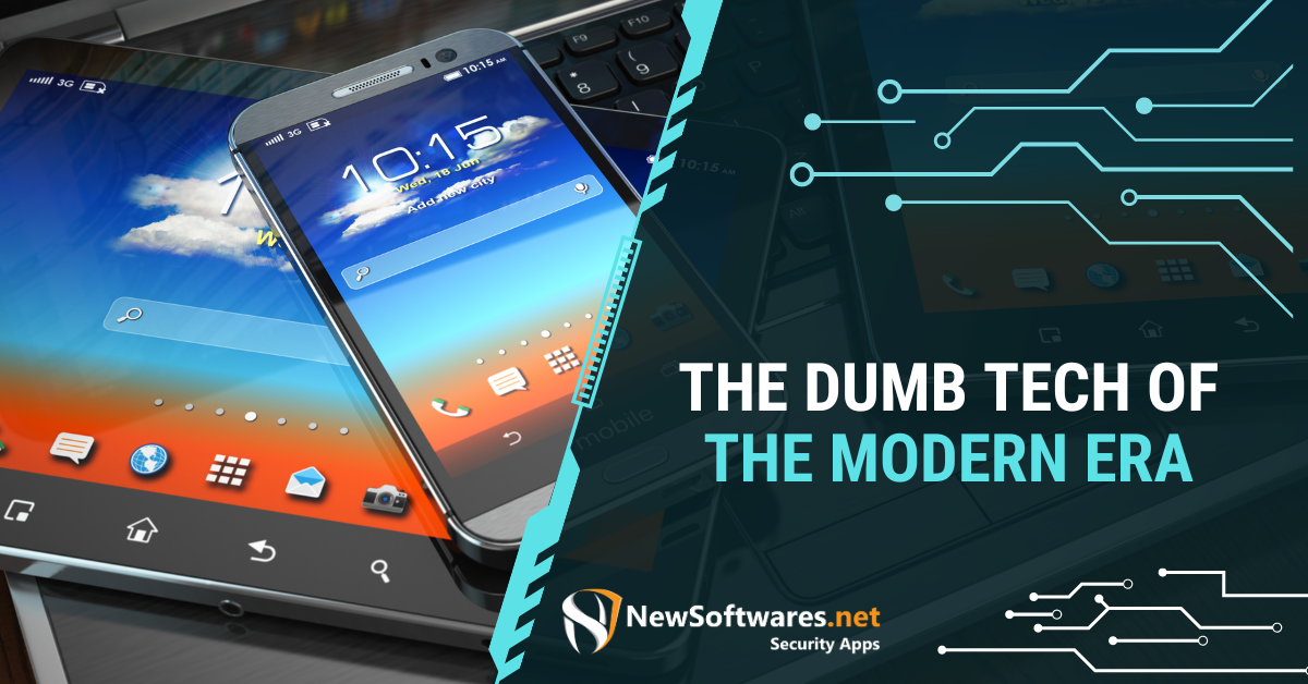 The Dumb Tech Of The Modern Era - Newsoftwares.net Blog