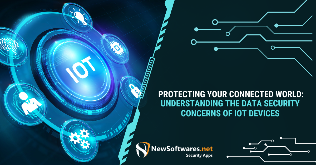 Protecting Your Connected World: Understanding The Data Security Concerns Of IoT Devices