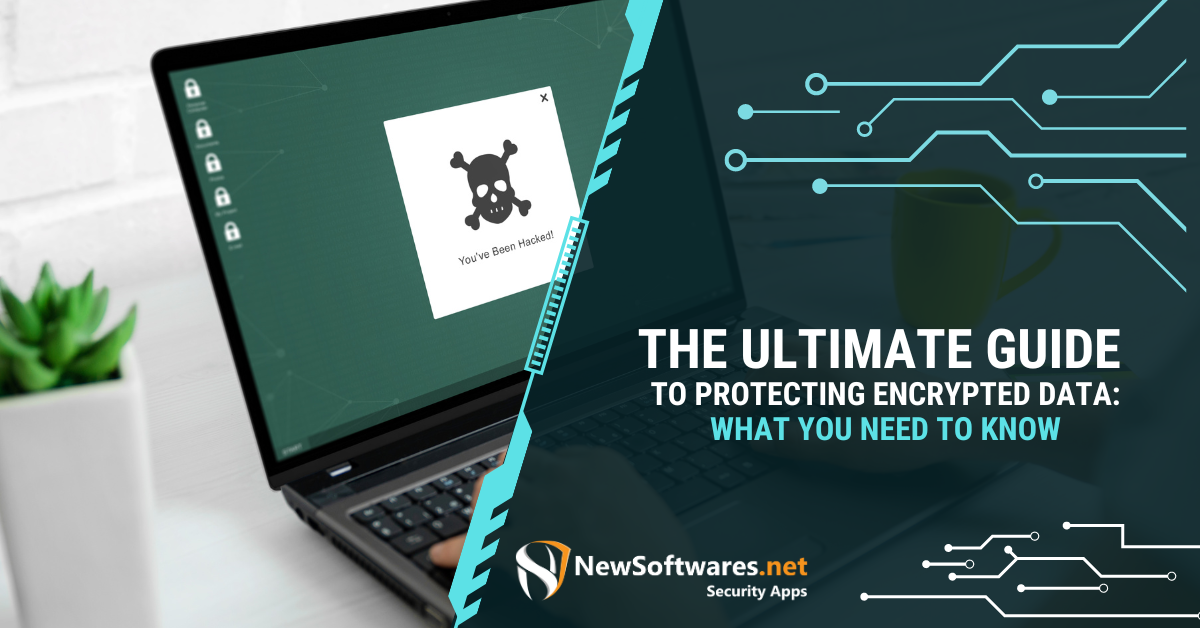 The Ultimate Guide To Protecting Encrypted Data: What You Need To Know