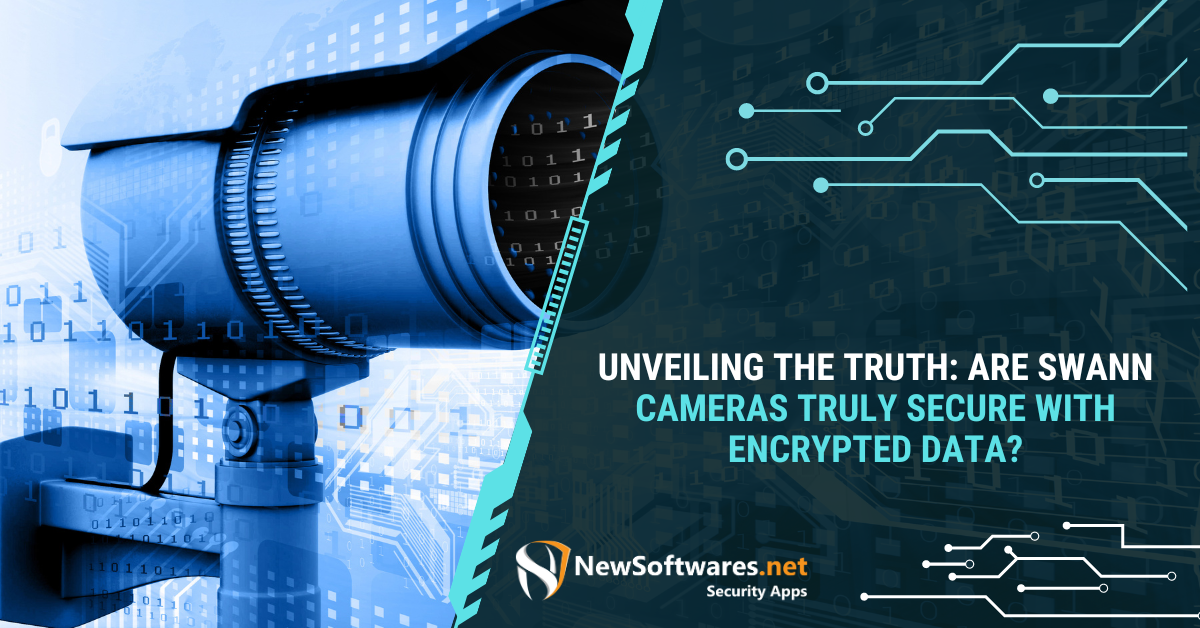 Unveiling The Truth: Are Swann Cameras Truly Secure With Encrypted Data?