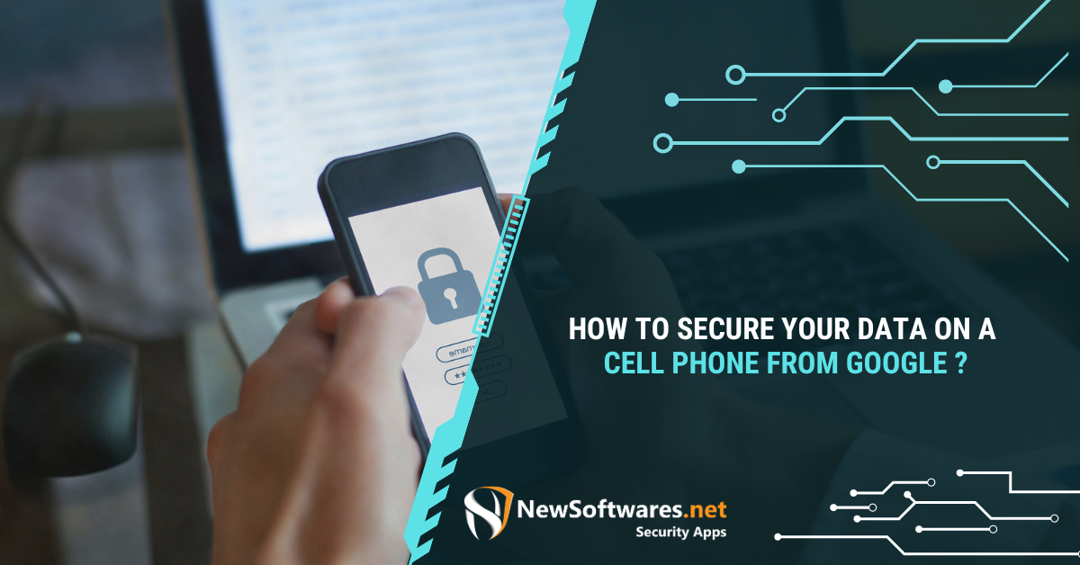 How To Secure Your Data On A Cell Phone From Google? - Newsoftwares.net Blog