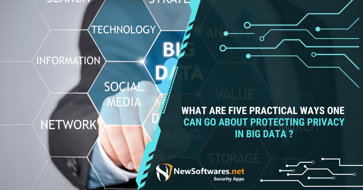 What Are Five Practical Ways One Can Go About Protecting Privacy In Big Data - Newsoftwares.net Blog