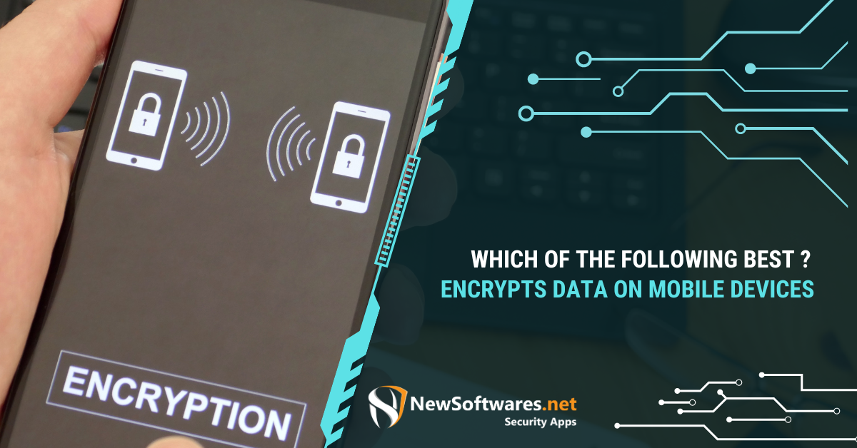Which Of The Following Best Encrypts Data On Mobile Devices? - Newsoftwares.net Blog