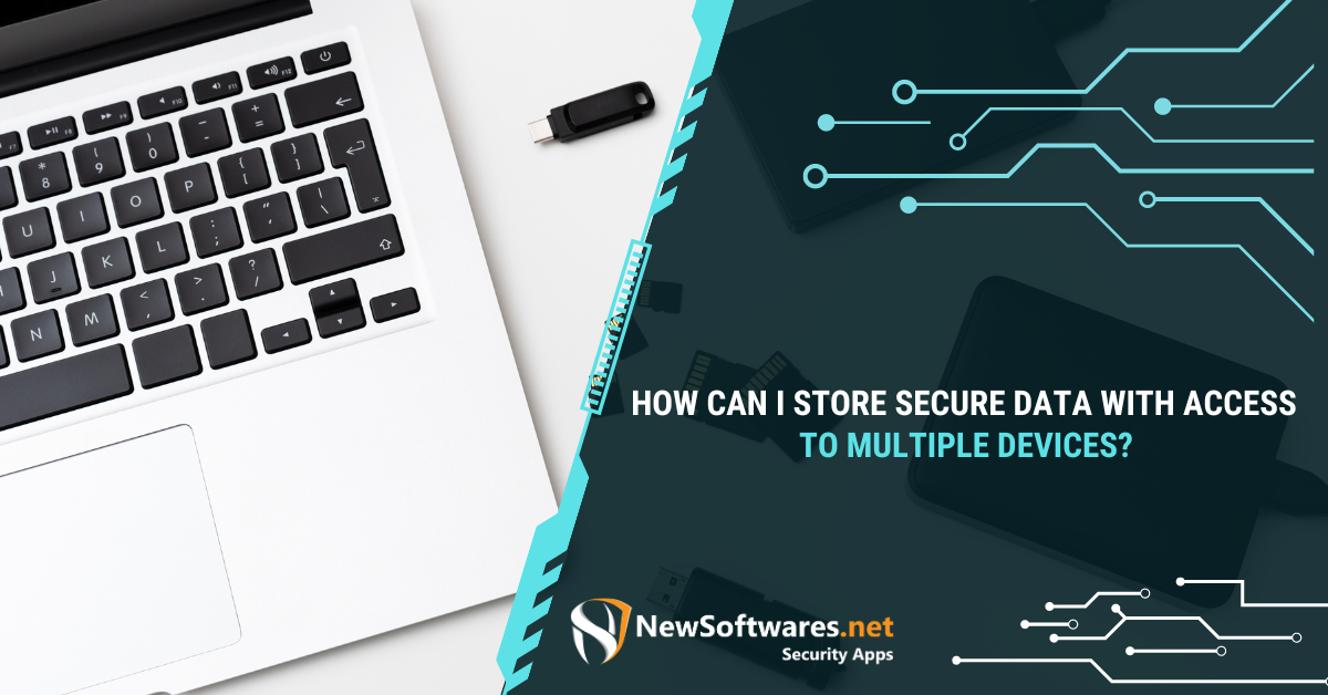 How Can I Store Secure Data With Access To Multiple Devices? - Newsoftwares.net Blog