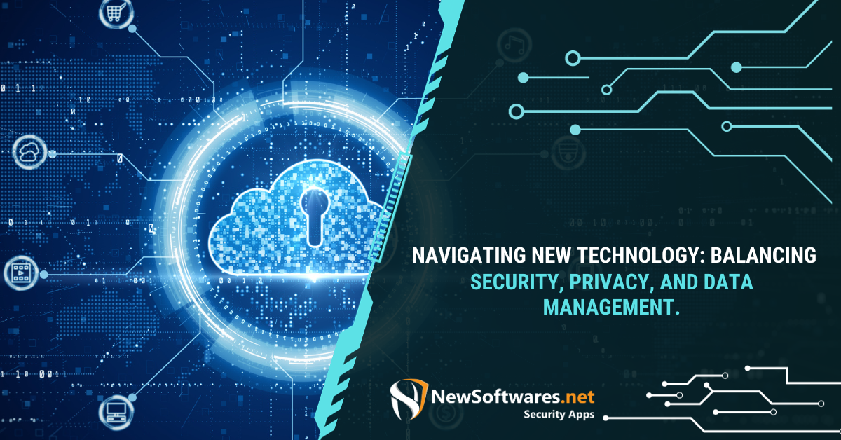 Navigating New Technology: Balancing Security, Privacy, And Data Management - Newsoftwares.net Blog