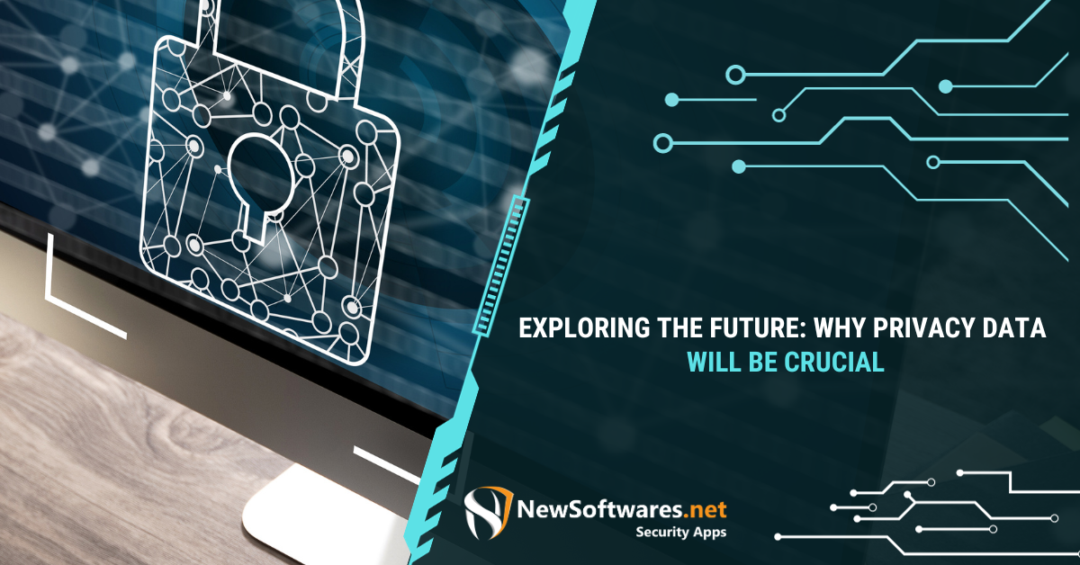 Exploring The Future: Why Privacy Data Will Be Crucial - Newsoftwares.net Blog