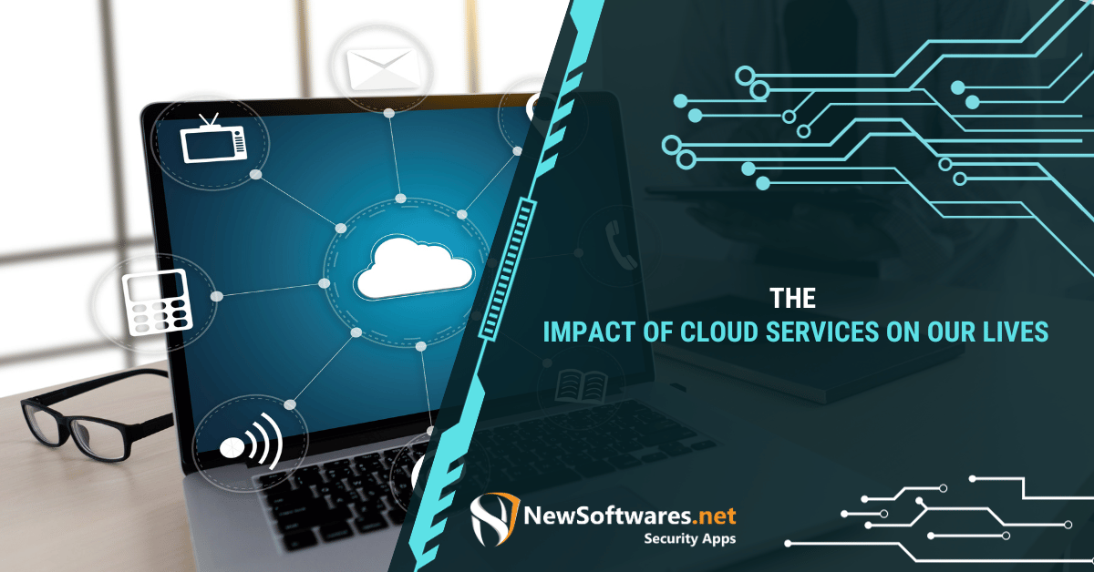 The Impact Of Cloud Services On Our Lives - Newsoftwares.net Blog