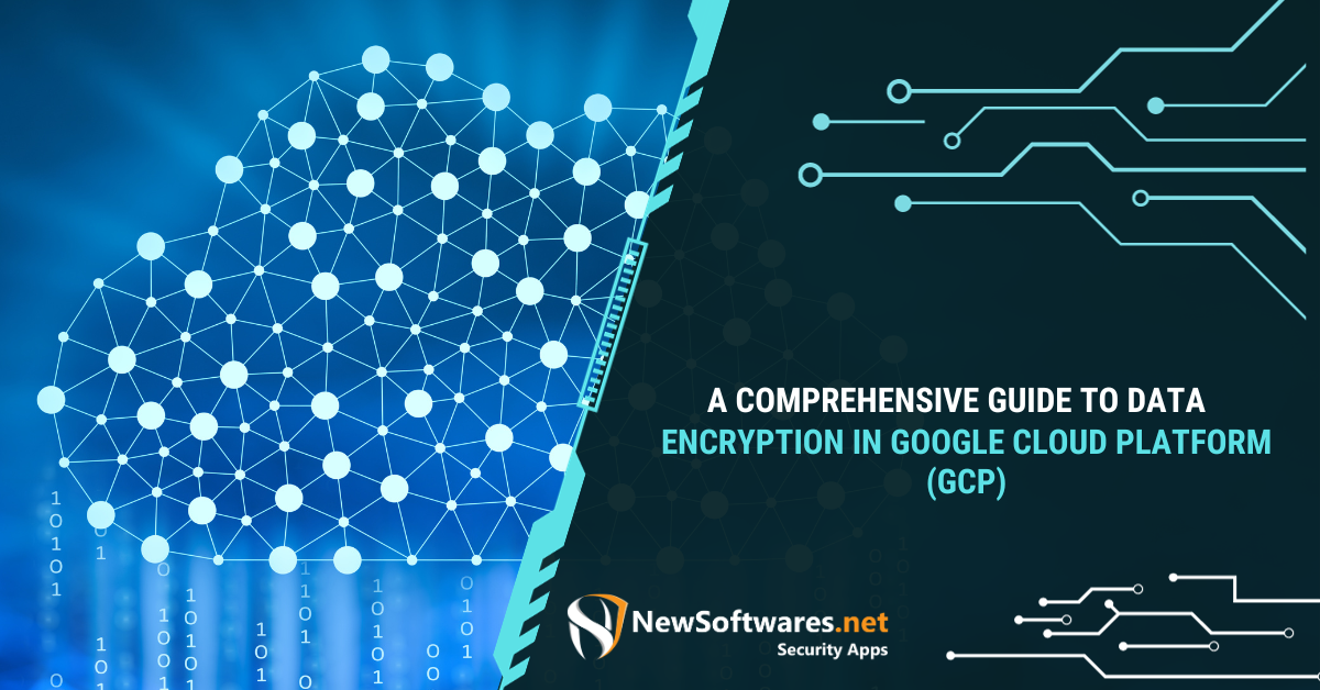 A Comprehensive Guide To Data Encryption In Google Cloud Platform (GCP) - Newsoftwares.net Blog