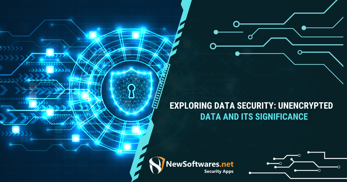 Exploring Data Security: Unencrypted Data And Its Significance - Newsoftwares.net Blog