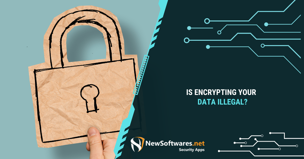Is Encrypting Your Data Illegal? - Newsoftwares.net Blog