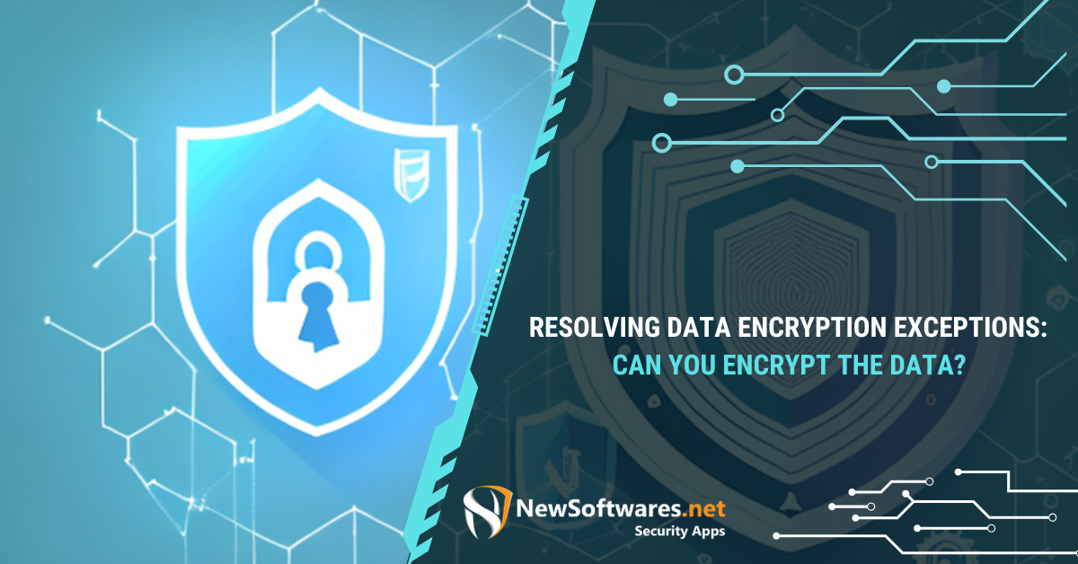Resolving Data Encryption Exceptions Can You Encrypt The Data Blog