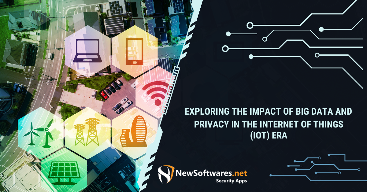 Exploring The Impact Of Big Data And Privacy In The Internet Of Things (IoT) Era - Newsoftwares ...